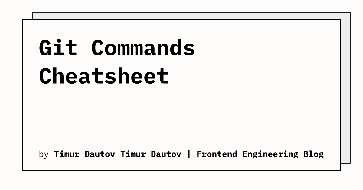 Git Commands Cheatsheet Timur Dautov Frontend Engineering Blog 