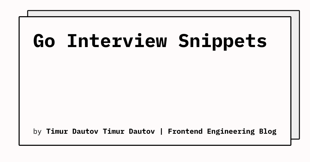 Go Interview Snippets | Timur Dautov | Frontend Engineering Blog