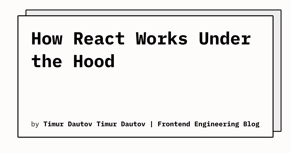 How React Works Under the Hood | Timur Dautov | Frontend Engineering Blog