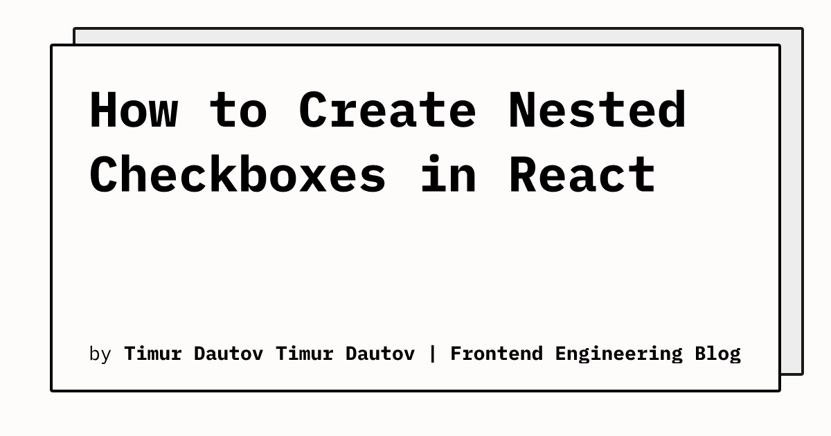 How to Create Nested Checkboxes in React | Timur Dautov | Frontend Engineering Blog