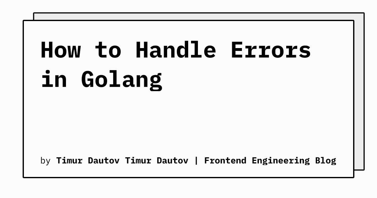 How to Handle Errors in Golang | Timur Dautov | Frontend Engineering Blog