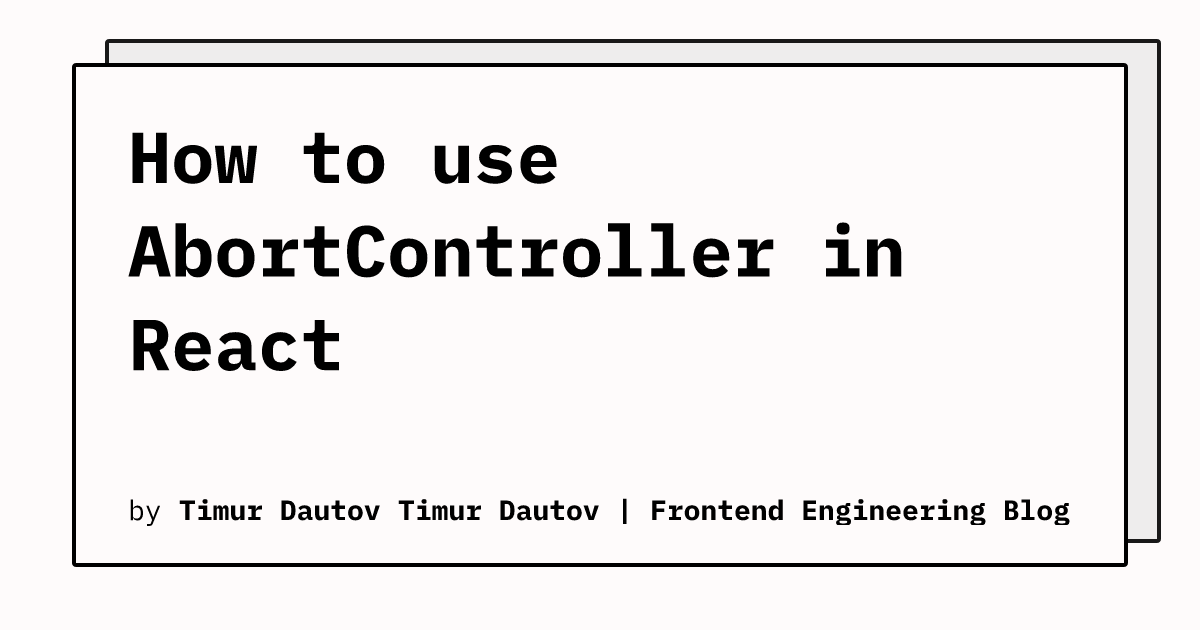 How To Use Abortcontroller In React Timur Dautov Frontend Engineering Blog