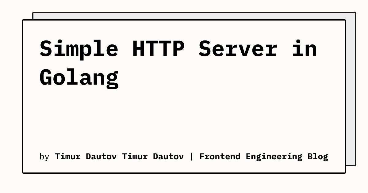 Simple HTTP Server in Golang | Timur Dautov | Frontend Engineering Blog