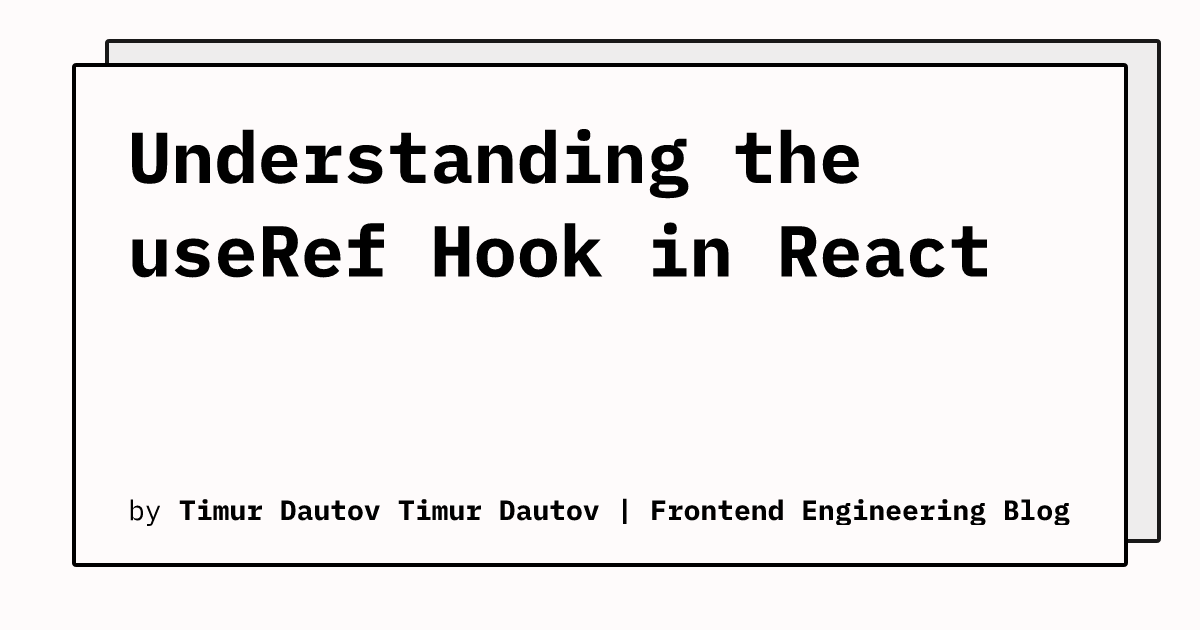 Understanding the useRef Hook in React | Timur Dautov | Frontend Engineering Blog